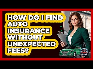 How Do I Find Auto Insurance Without Unexpected Fees? - Auto Coverage Explained