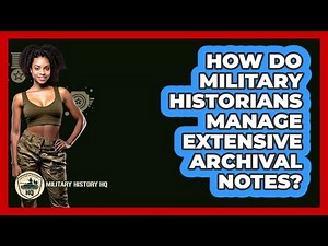 How Do Military Historians Manage Extensive Archival Notes? - Military History HQ