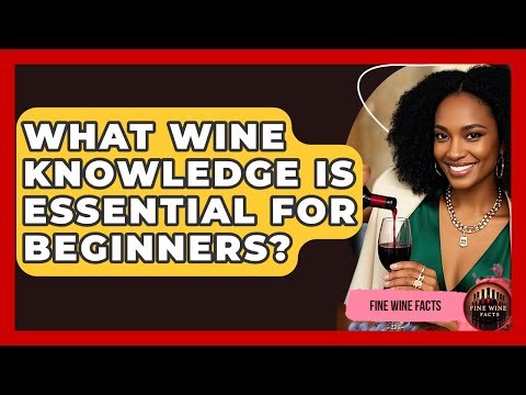 What Wine Knowledge Is Essential For Beginners? - Fine Wine Facts