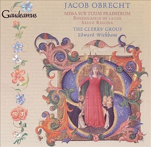 Jacob Obrecht / The Clerks' Group, Edward Wickham - Missa Sub Tuum Praesidium; Benedicamus In Laude; Salve Regina