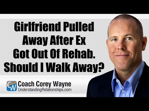 Girlfriend Pulled Away After Ex Got Out Of Rehab. Should I Walk Away?