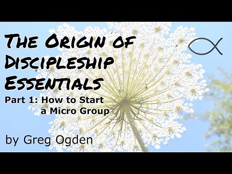 How to Start a Micro Group: Part 1 - The Origin of Discipleship Essentials - Greg Ogden
