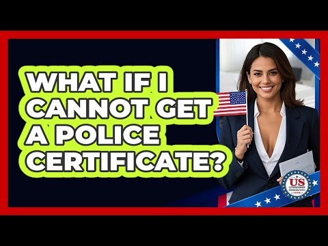What If I Cannot Get a Police Certificate?