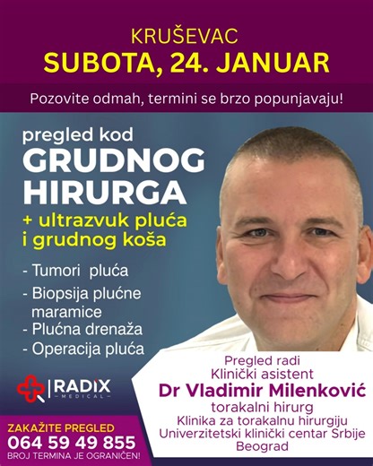 SPECIJALISTIČKI PREGLED KOD GRUDNOG (TORAKALNOG) HIRURGA Lekarska ordinacija Radix Medical – Kruševac SUBOTA 24. JANUAR 2025. godine Najvažniji i najčešći simptomi raka pluća jesu: uporan kašalj, iskašljavanje sukrvičavog ispljuvka, bol u grudima pri kašljanju ili dubokom disanju, otežano disanje, upala pluća koja ne prolazi posle terapije ili upale pluća koje se ponavljaju na istom mestu, kao i gubitak apetita i telesne težine. Ultrazvuk pluća. Punkcija pleure. Pregled, dijagnostika, terapija i