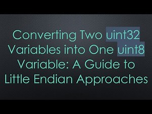 Converting Two uint32 Variables into One uint8 Variable: A Guide to Little Endian Approaches