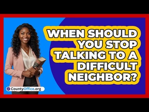 When Should You Stop Talking To A Difficult Neighbor?