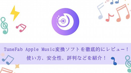 TuneFab Apple Music変換ソフトを徹底的にレビュ—！使い方、安全性、評判などを紹介！