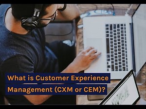 What Is Customer Experience Management (CEM or CXM)?