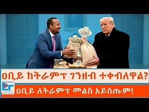 ዐቢይ ከትራምፕ ገንዘብ ተቀብለዋል?ዐቢይ ለትራምፕ መልስ አይሰጡም! ምክንያቱ ምንድን ነው?|ETHIO FORUM