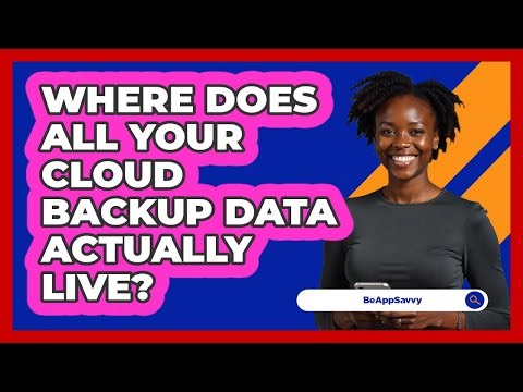 Where Does All Your Cloud Backup Data Actually Live? - Be App Savvy