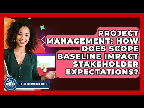Project Management: How Does Scope Baseline Impact Stakeholder Expectations?