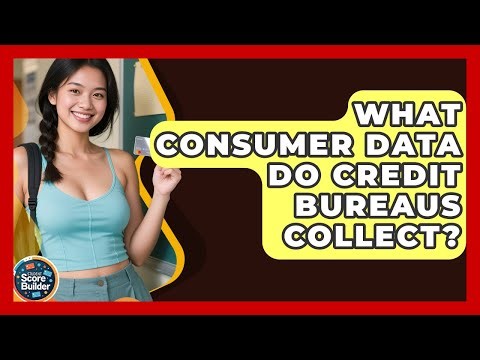 What Consumer Data Do Credit Bureaus Collect? - Student Score Builder
