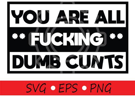 You Are All Dumb Cunts Svg Cunty Svg Dumb Cunt Everyone Are Etsy