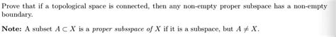 solved prove that if a topological space is connected then any non empty proper subspace has