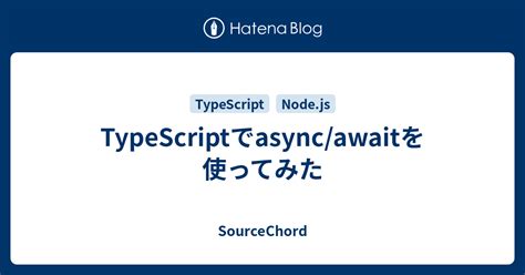 typescriptでasync awaitを使ってみた sourcechord