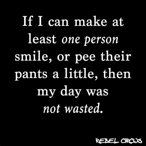 A Quote That Reads If I Can Make At Least One Person Smile Or Pee