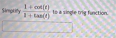 solved simplify 1 tan t 1 cot t to a single trig function