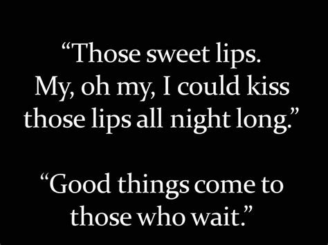 Those Sweet Lips My Oh My I Could Kiss Those Lips All Night Long Good Things Come To Those