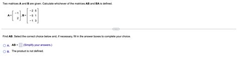 solved two matrices a and b are given calculate whichever