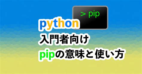 【python入門】入門者向けにpipの意味と使い方を解説！ パッケージのインストールと管理