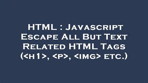 HTML Javascript Escape All But Text Related HTML Tags H1 P Img