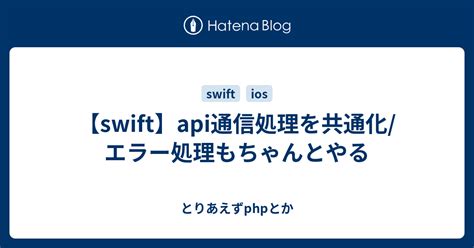 【swift】api通信処理を共通化 エラー処理もちゃんとやる とりあえずphpとか