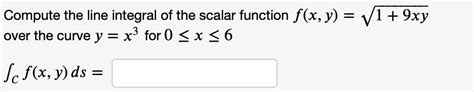 solved compute the line integral of the scalar function f x y v1 9xy over the curve y x3