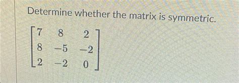 solved determine whether the matrix is symmetric 7 8 2 8 5
