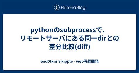 pythonのsubprocessで、リモートサーバにある同一dirとの差分比較 diff end0tknr s kipple web写経開発