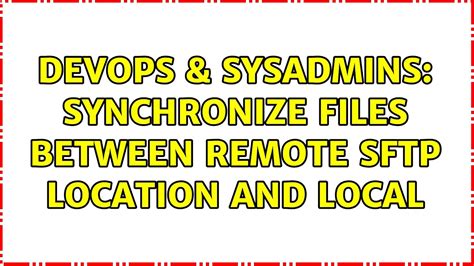 DevOps SysAdmins Synchronize Files Between Remote Sftp Location And