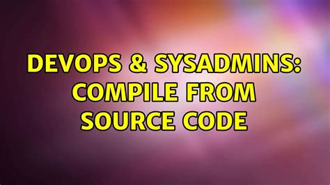 DevOps SysAdmins Compile From Source Code YouTube