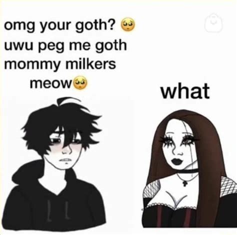 Omg Your Goth Uwu Peg Me Goth Mommy Milkers Meow What Ifunny