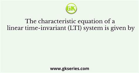 the characteristic equation of a linear time invariant lti system is given by