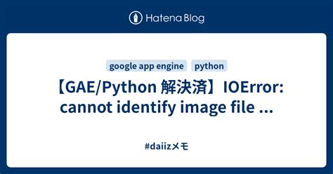 【gae python 解決済】ioerror cannot identify image file daiizメモ