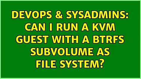 DevOps SysAdmins Can I Run A KVM Guest With A Btrfs Subvolume As