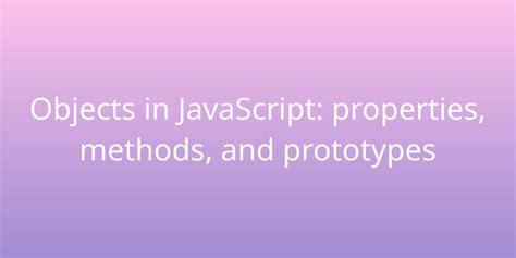 objects in javascript properties methods and prototypes development borstch