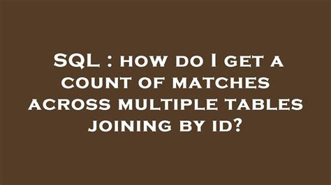 sql how do i get a count of matches across multiple tables joining by id youtube