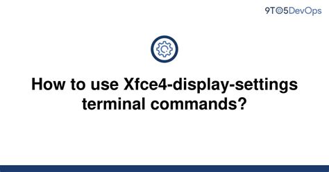 [solved] how to use xfce4 display settings terminal 9to5answer