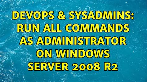 DevOps SysAdmins Run All Commands As Administrator On Windows Server