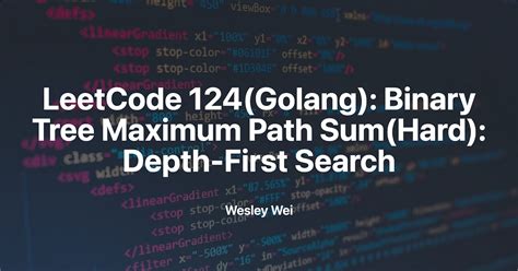 leetcode 124 golang binary tree maximum path sum hard depth first search by wesley wei