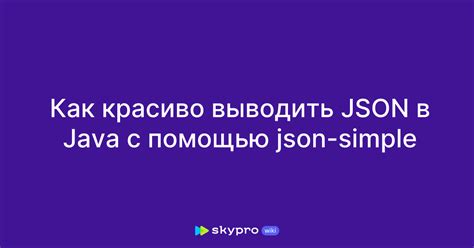 Как красиво выводить JSON в Java с помощью json simple