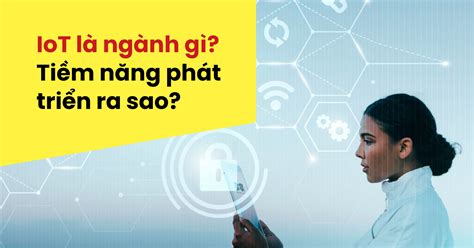 IoT Là Ngành Gì Tiềm năng ngành nghề trong thời đại 4 0