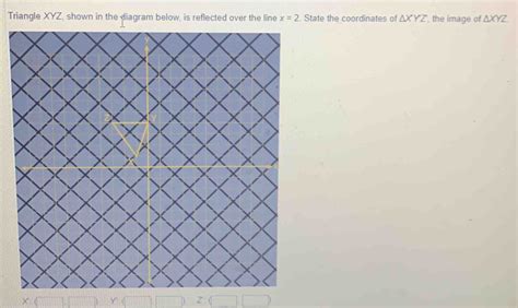 solved triangle xyz shown in the diagram below is reflected over the line x 2 state the
