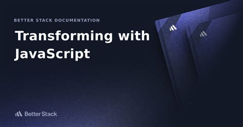Transforming With JavaScript Better Stack Documentation