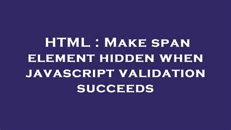 HTML Make Span Element Hidden When Javascript Validation Succeeds