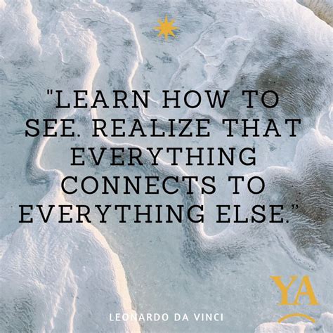 Learn How To See Realize That Everything Connects To Everything Else