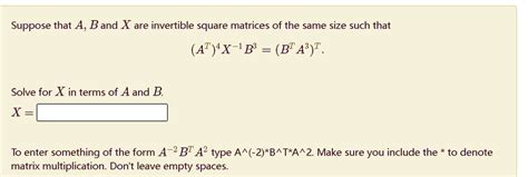 solved suppose that a b and x are invertible square matrices of the same size such that a t