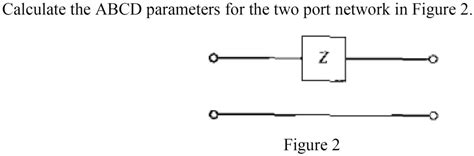 solved calculate the abcd parameters for the two port network in figure 2 z figure 2