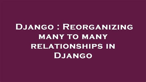 Django Reorganizing Many To Many Relationships In Django YouTube