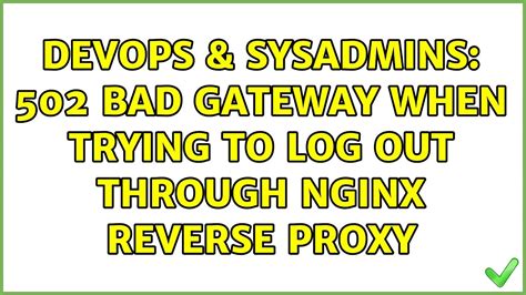 DevOps SysAdmins 502 Bad Gateway When Trying To Log Out Through